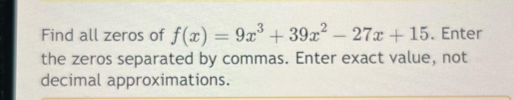 Solved Find all zeros of f(x)=9x3+39x2-27x+15. ﻿Enter the | Chegg.com