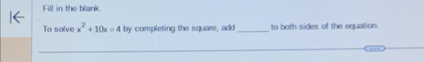 Fill in the blank.To solve x2+10x=4 ﻿by completing | Chegg.com
