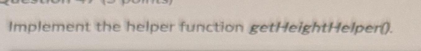 Solved Implement The Helper Function Getheighthelper 0406