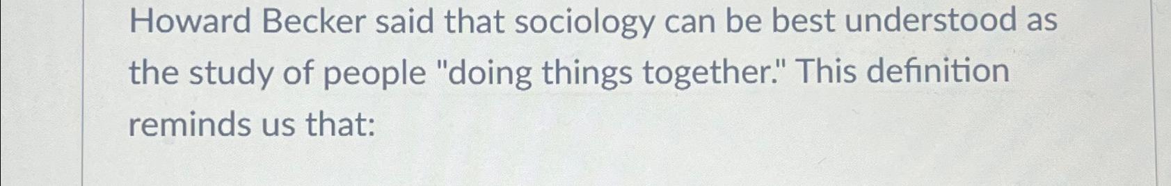 Solved Howard Becker said that sociology can be best | Chegg.com