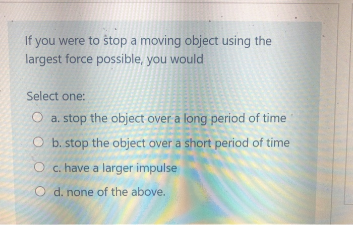 Solved If you were to stop a moving object using the largest | Chegg.com