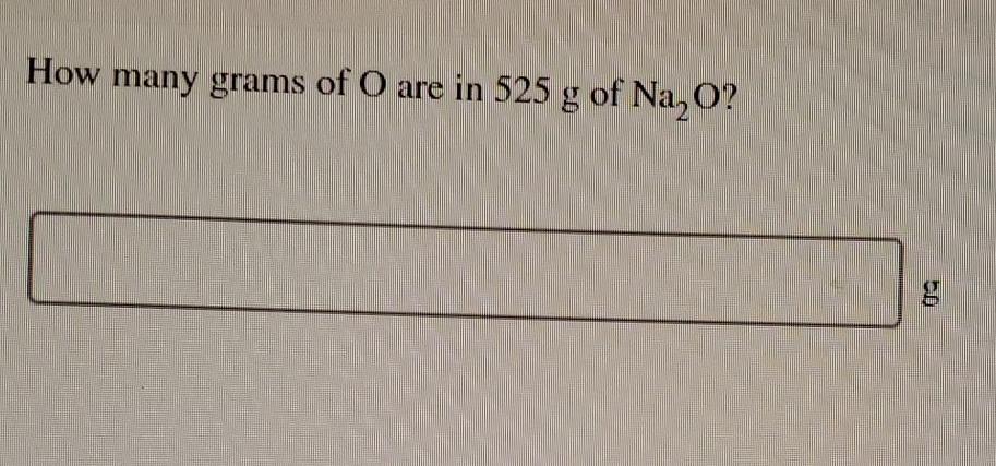 Solved How many grams of O are in 525 g of Na,O? | Chegg.com