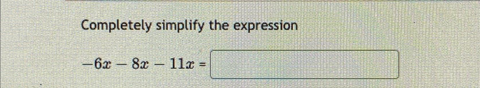 Solved Completely simplify the expression-6x-8x-11x= | Chegg.com