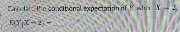 Solved Calculate the conditional expectation of Y when X=2. | Chegg.com