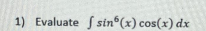 Solved 1) Evaluate ∫sin6(x)cos(x)dx | Chegg.com