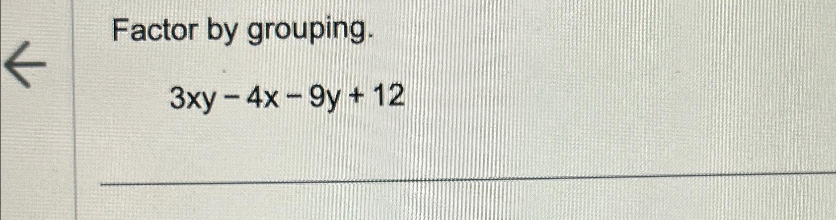 Solved Factor by grouping.3xy-4x-9y+12 | Chegg.com