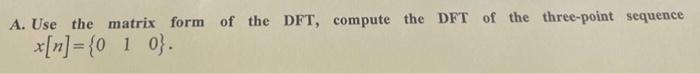 Solved A. Use the matrix form of the DFT, compute the DFT of | Chegg.com