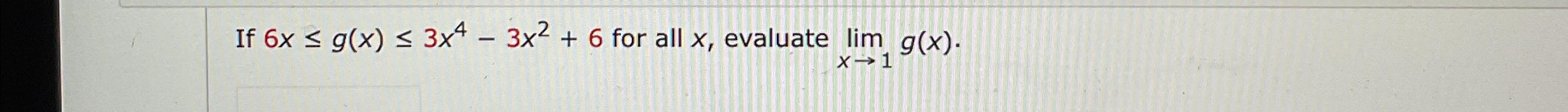 Solved If 6x≤g(x)≤3x4-3x2+6 ﻿for all x, ﻿evaluate limx→1g(x) | Chegg.com