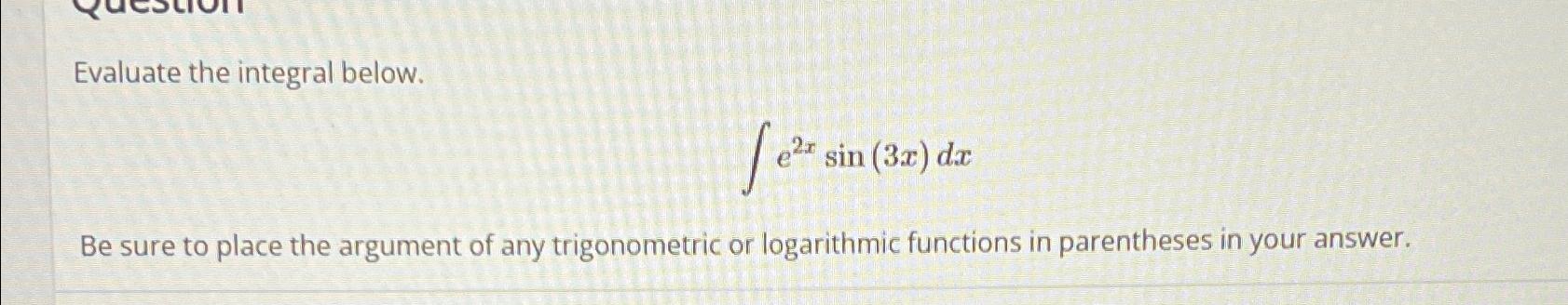 Solved Evaluate the integral below.∫﻿﻿e2xsin(3x)dxBe sure to | Chegg.com