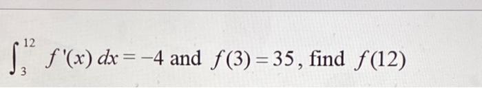 Solved ∫312f′(x)dx=−4 and f(3)=35, find f(12) | Chegg.com