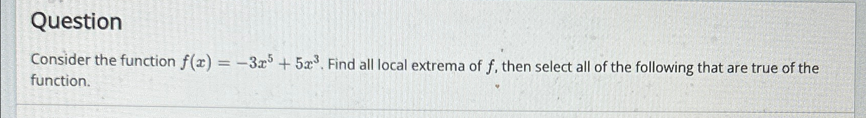 Solved QuestionConsider the function f(x)=-3x5+5x3. ﻿Find | Chegg.com