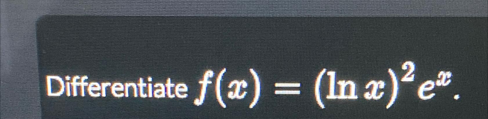 Solved Differentiate f(x)=(lnx)2ex | Chegg.com