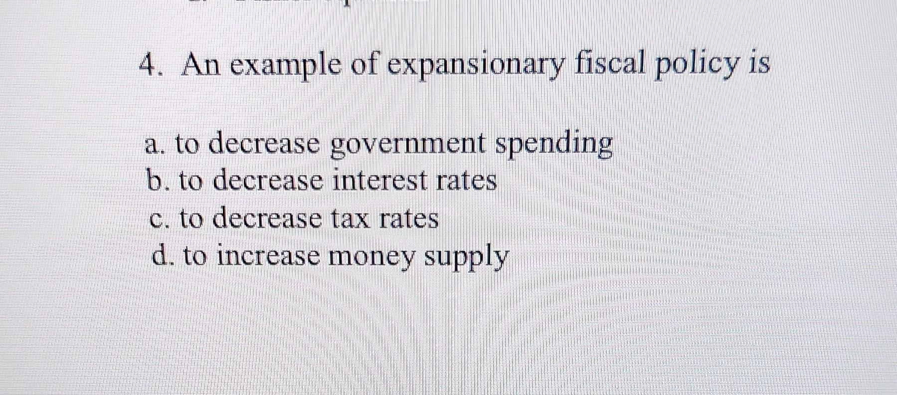 Solved 4. An example of expansionary fiscal policy is a. to | Chegg.com