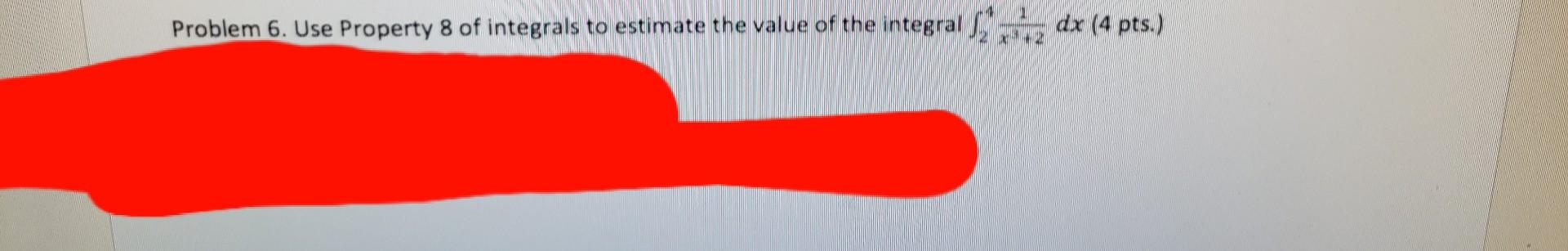 Solved Problem 6. Use Property 8 of integrals to estimate | Chegg.com