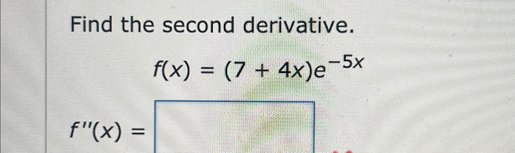 Solved Find the second derivative.f(x)=(7+4x)e-5xf''(x)= | Chegg.com