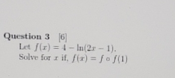 Solved Question 3 [6]Let f(x)=4-ln(2x-1).Solve for x | Chegg.com