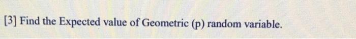 Solved [3] Find the Expected value of Geometric (p) random | Chegg.com