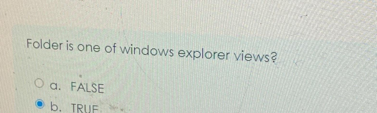 Solved Folder is one of windows explorer views?a. ﻿FALSEb. | Chegg.com