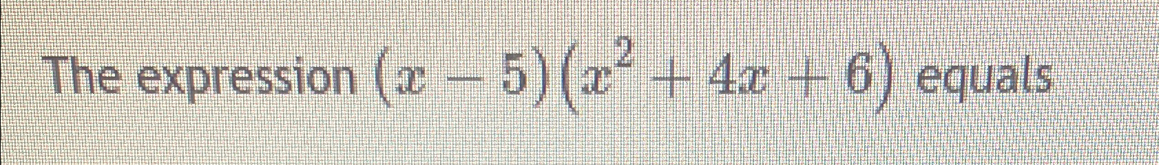 Solved The expression (x-5)(x2+4x+6) ﻿equals | Chegg.com