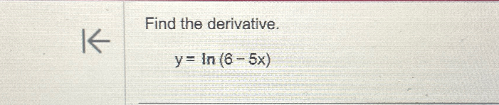 Solved Find the derivative.y=ln(6-5x) | Chegg.com