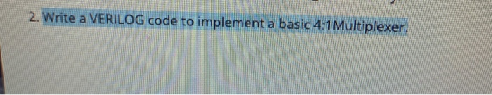 Solved 2. Write a VERILOG code to implement a basic 4:1 | Chegg.com