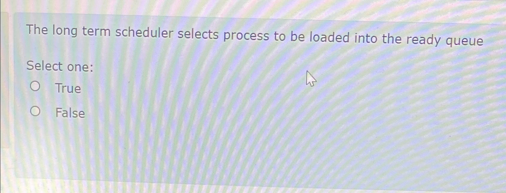 Solved The long term scheduler selects process to be loaded | Chegg.com