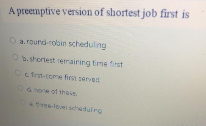 Solved A preemptive version of shortest job first is a. | Chegg.com