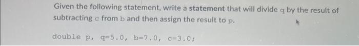 Solved Given the following statement, write a statement that | Chegg.com