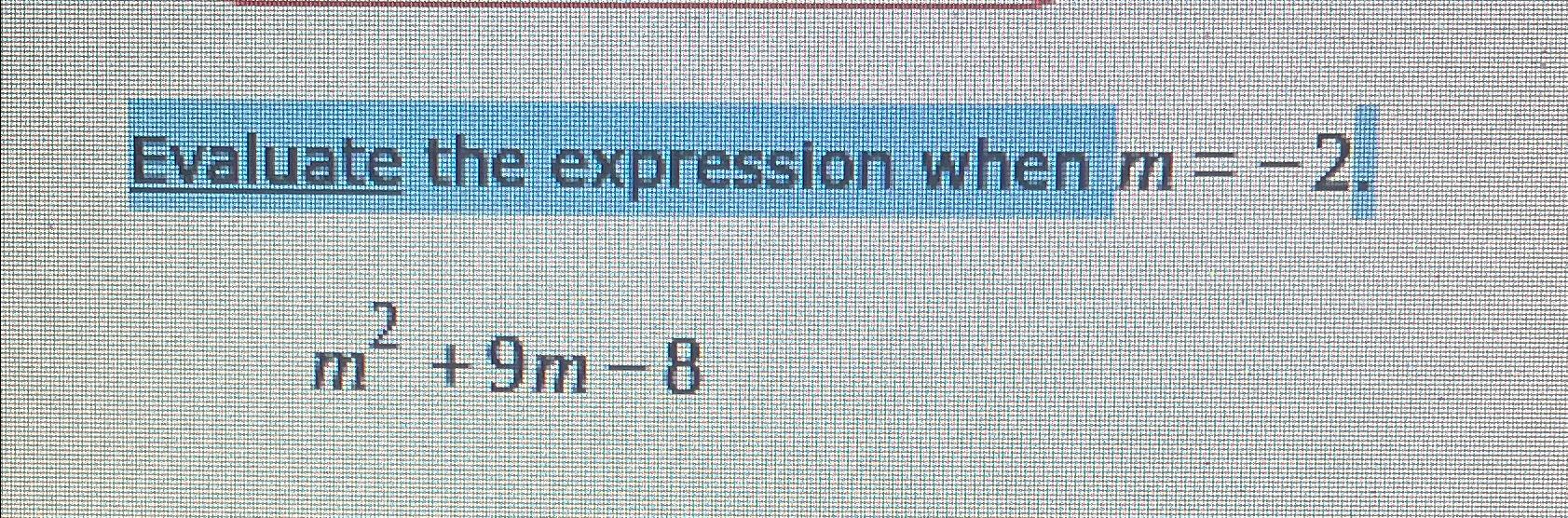 Solved Evaluate the expression when m=-2,m2+9m-8 | Chegg.com