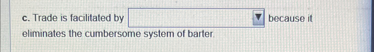 Solved c. ﻿Trade is facilitated by because it eliminates the | Chegg.com