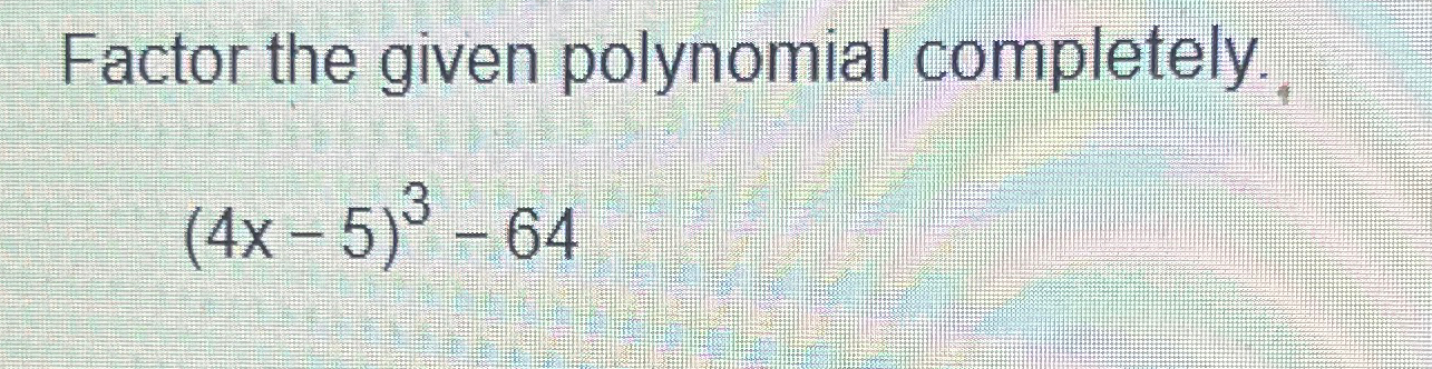 Solved Factor the given polynomial completely.(4x-5)3-64 | Chegg.com