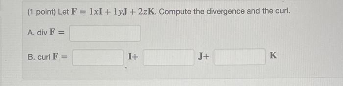 Solved (1 point) Let F = 1xI + 1yJ + 2zK. Compute the | Chegg.com