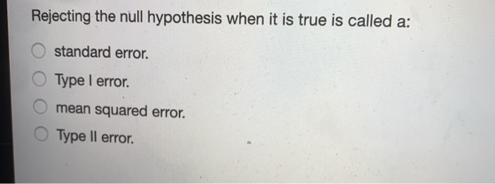 Solved Rejecting the null hypothesis when it is true is | Chegg.com