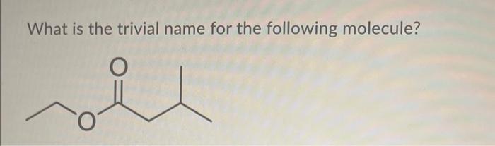 Solved What is the trivial name for the following | Chegg.com