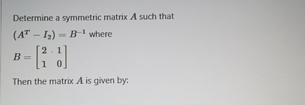 Solved Determine a symmetric matrix A such that(AT-I2)=B-1 | Chegg.com