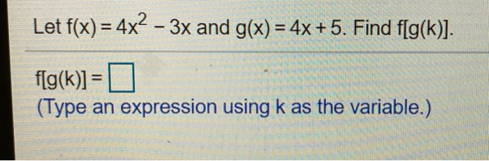 Solved Let f(x) = 4x2 – 3x and g(x) = 4x +5. Find f(g(k)]. | Chegg.com