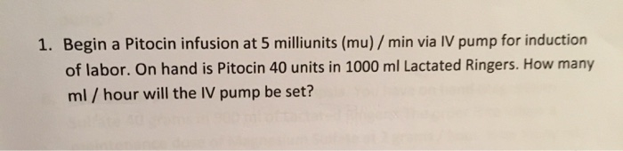 Solved 1. Begin a Pitocin infusion at 5 milliunits (mu) / | Chegg.com