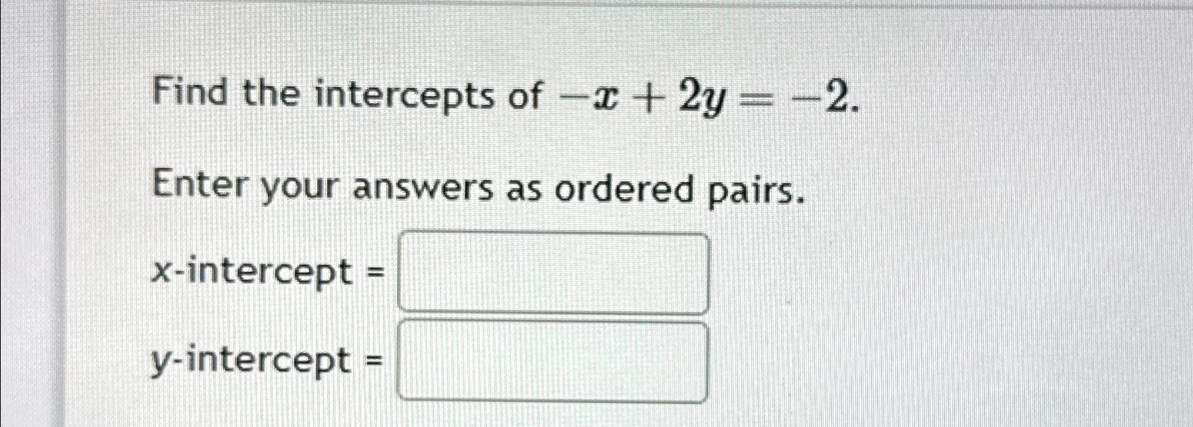 Solved Find the intercepts of -x+2y=-2.Enter your answers as | Chegg.com