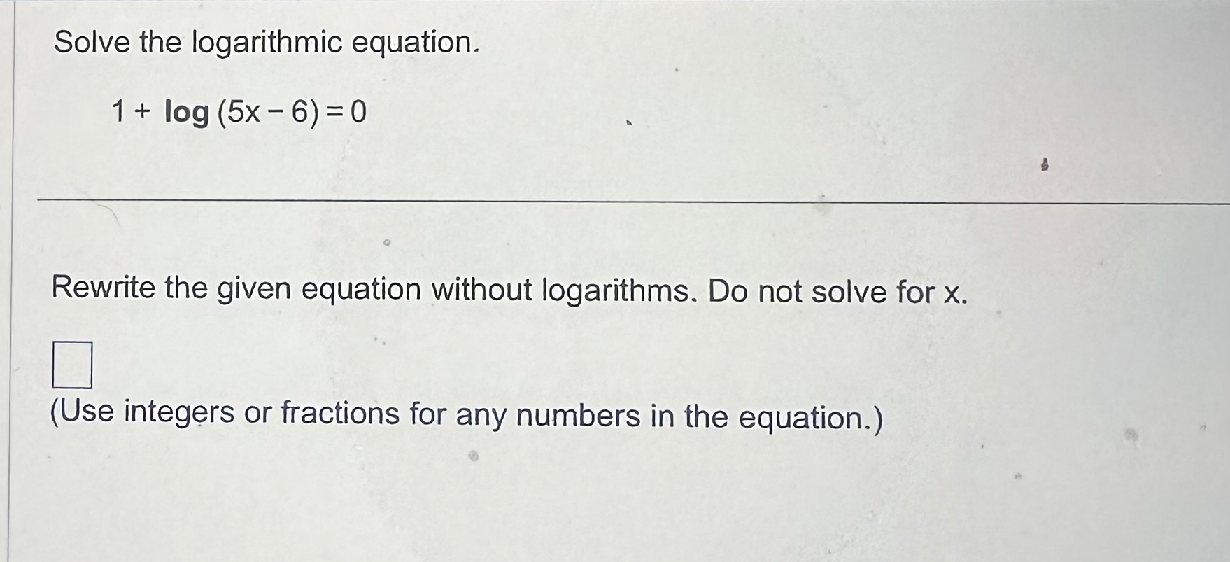 Solved Solve the logarithmic equation.1+log(5x-6)=0Rewrite | Chegg.com