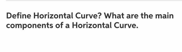 Solved Define Horizontal Curve? What are the main components | Chegg.com
