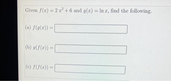 Solved Given f(x)=2x2+6 and g(x)=lnx, find the following. | Chegg.com