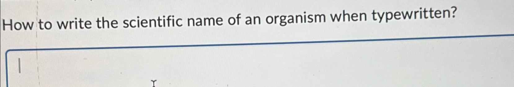 Solved How to write the scientific name of an organism when | Chegg.com