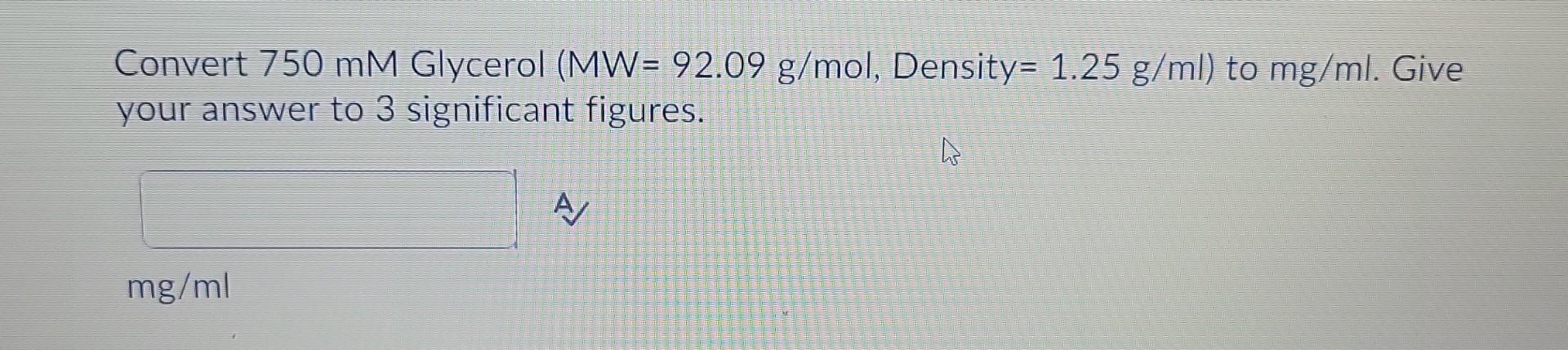 Solved Convert 750mM Glycerol (MW=92.09 g/mol, Density =1.25 | Chegg.com