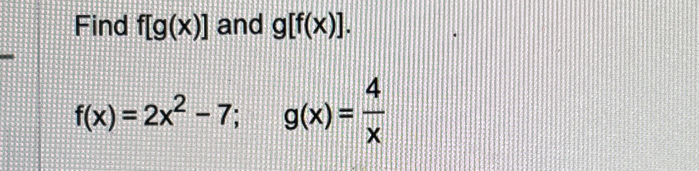 Solved Find f[g(x)] ﻿and g[f(x)].f(x)=2x2-7;,g(x)=4x | Chegg.com