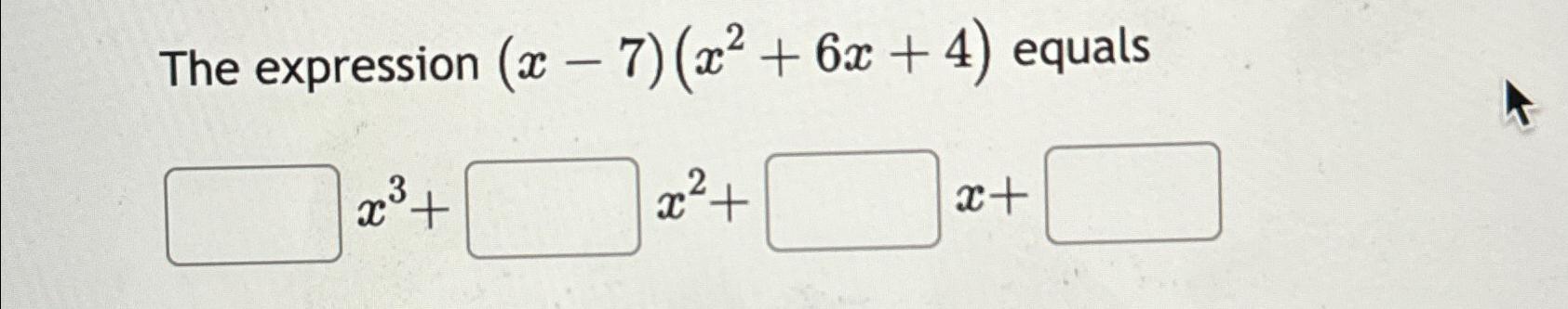 Solved The expression (x-7)(x2+6x+4) ﻿equalsx3+,x2+,x+ | Chegg.com