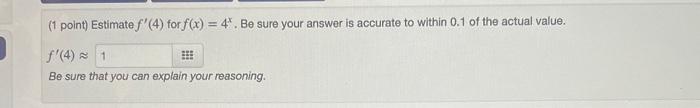 Solved (1 point) Estimate f′(4) for f(x)=4x. Be sure your | Chegg.com Solved (1 point) Estimate f′(4) for f(x)=4x. Be sure your | Chegg.com