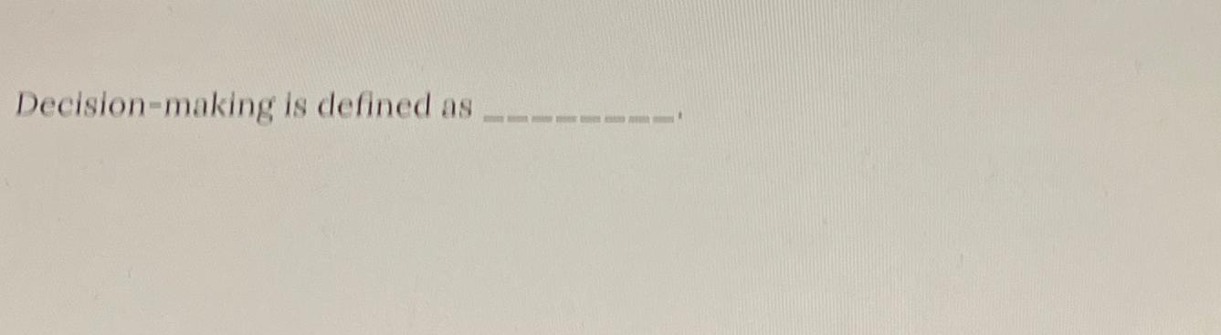 Solved Decision-making is defined as | Chegg.com