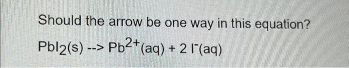 Solved Should the arrow be one way in this equation? Pbl2(s) | Chegg.com