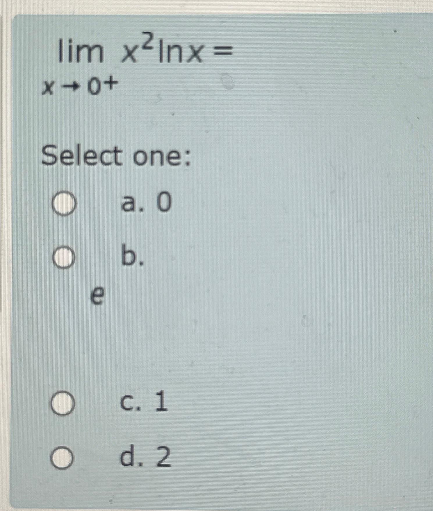 Solved limx→0+x2lnx=Select one:a. 0b.eC. 1d. 2 | Chegg.com