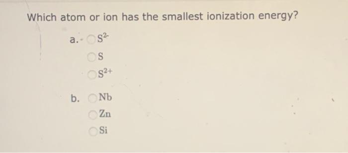 Solved Which atom or ion has the smallest ionization energy? | Chegg.com